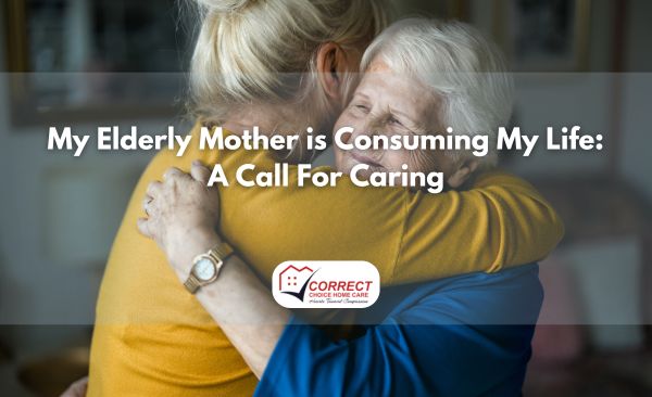 My Elderly Mother Is Consuming My Life: A Call For Caring | Correct ...